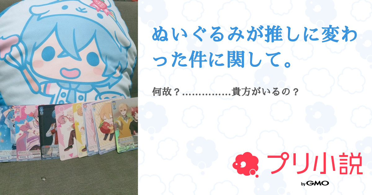 ぬいぐるみが推しに変わった件に関して。 全1話 【連載中】（青崎 美空 ̳ට ̫ ට ̳ 🏻さんの小説） 無料スマホ夢小説ならプリ